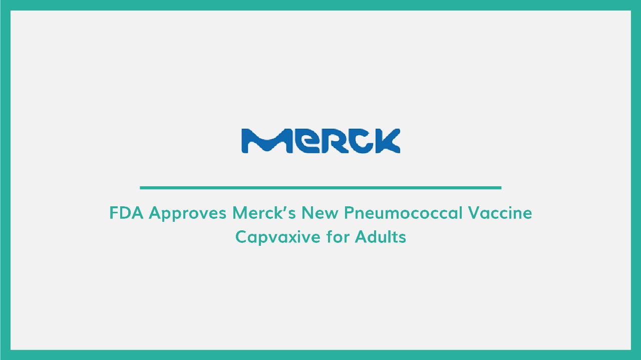 FDA APPROVES MERCK’S NEW PNEUMOCOCCAL VACCINE CAPVAXIVE FOR ADULTS ...