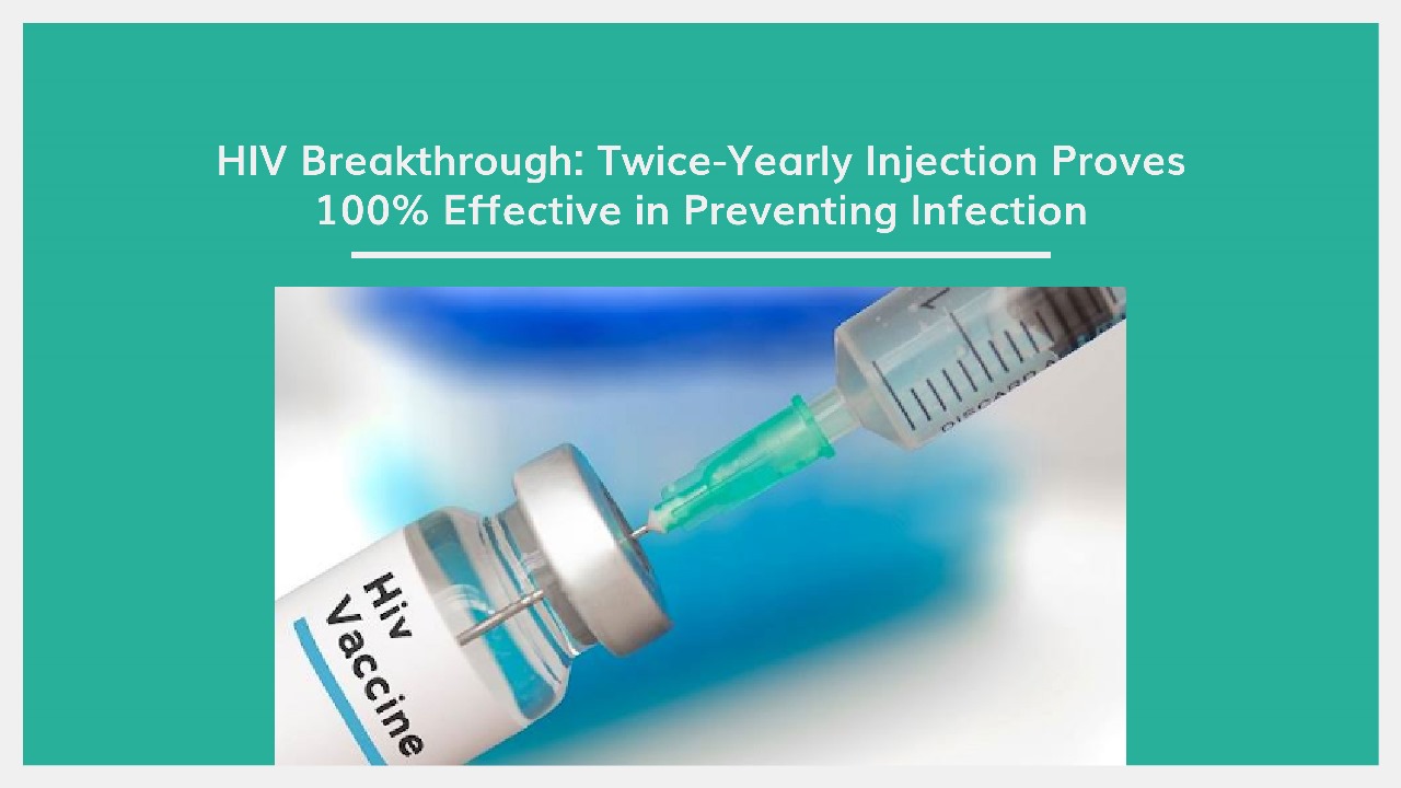 HIV BREAKTHROUGH: TWICE-YEARLY INJECTION PROVES 100% EFFECTIVE IN ...